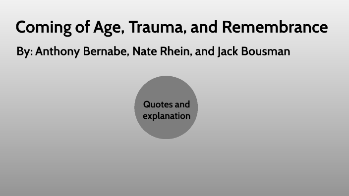 Coming of Age, Trauma, and Remembrance. by Anthony Bernabe on Prezi