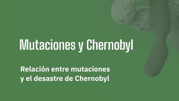 Mutaciones y Chernobyl by ÁNGELA MARTÍNEZ HIERRO on Prezi
