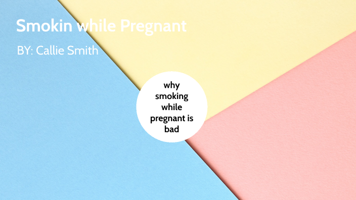 Smoking while pregnant by callie smith on Prezi