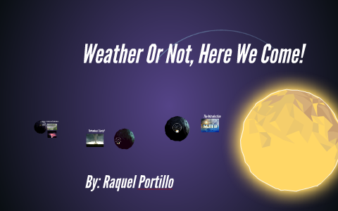 Weather Or Not, Here We Come! by Raquel Elizabeth on Prezi