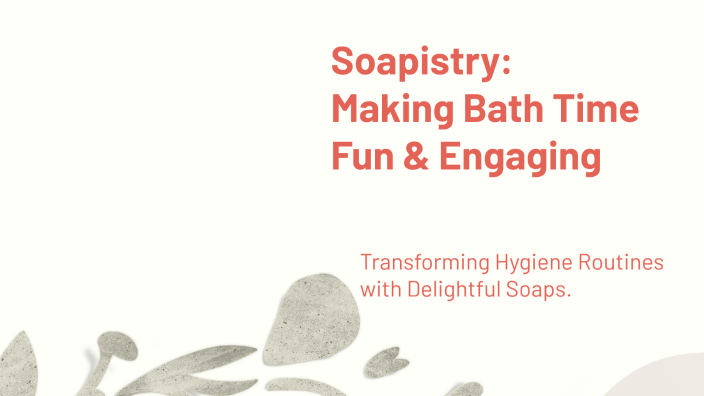 Soapistry: Making Bath Time Fun & Engaging by sania mirza on Prezi