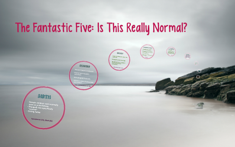 The Fantastic Five: Is This Really Normal? by Hannah Gauthier on Prezi