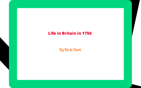 Life in Great Britain in 1750 by Kirsti Reed on Prezi