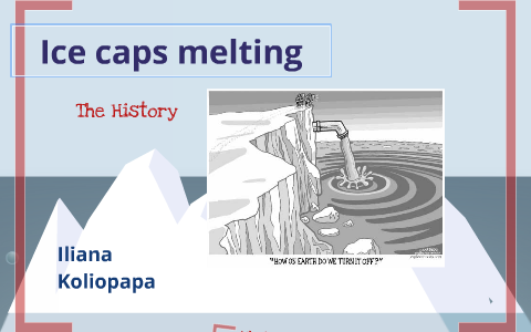 HISTORY OF THE ICE CAPS MELTING by Iliana K. on Prezi