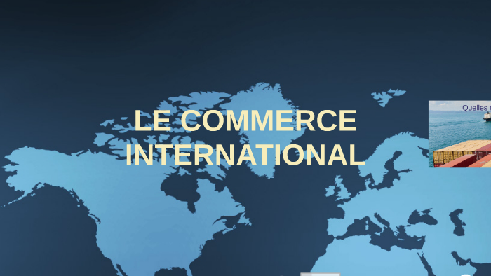 LE COMMERCE INTERNATIONAL by Bernice Pöhler on Prezi