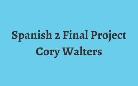 Spanish 2 Final Project by Cory Walters on Prezi