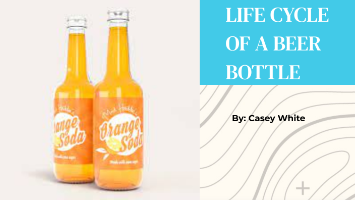 Life Cycle of a Beer Bottle by Casey White on Prezi