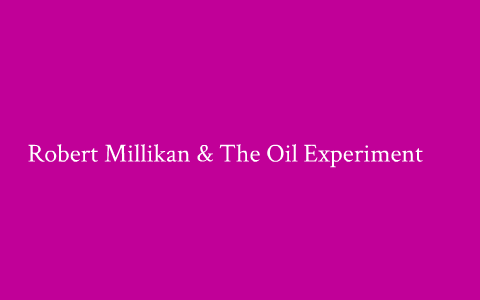 Robert Millikan and The Oil Experiment by quatisha williams on Prezi