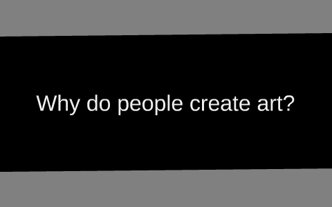 Why do people create art by Emily Van Milligen on Prezi