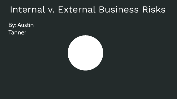 Internal v. External Business Risks by Austin Tanner on Prezi