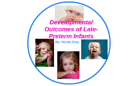 Developmental Outcomes of Late-Preterm Infants by Nicole Gray on Prezi