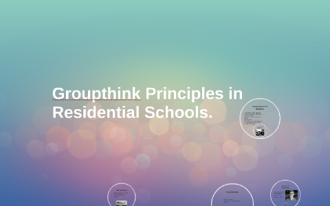 Groupthink Principles in Residential Schools. by Kerstin Lawson on Prezi