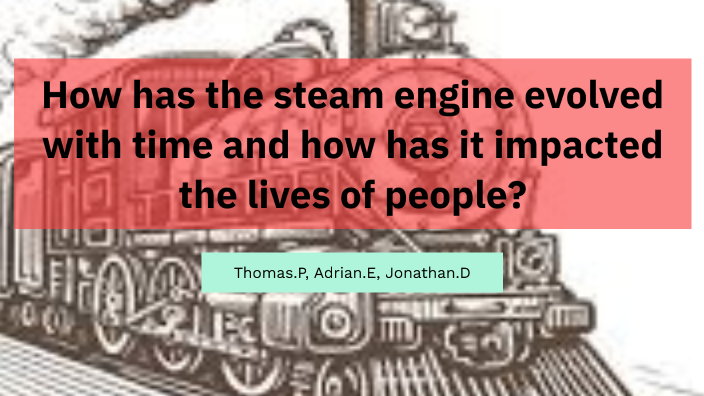 How has the steam engine evolved with time and how has it impacted the ...