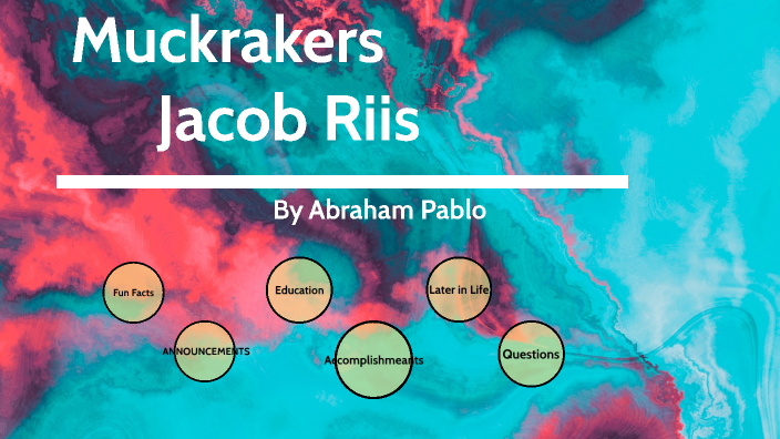 Muckrakers: Jacob Riis by ABRAHAM PABLO-CALMO on Prezi