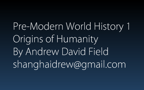 Pre-Modern World History 1: Origins of Humanity by Andrew Field on Prezi