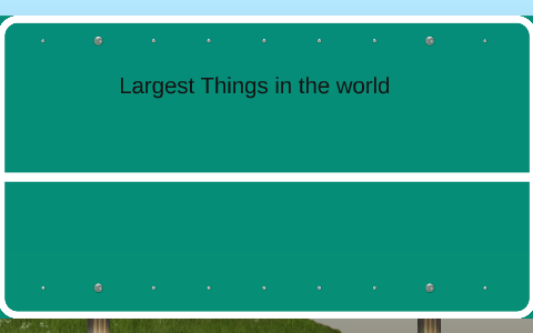 Largest Things in the world by hadeed mahmood on Prezi