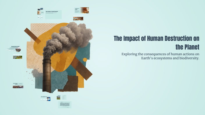 The Impact of Human Destruction on the Planet by Sarim Charania on Prezi