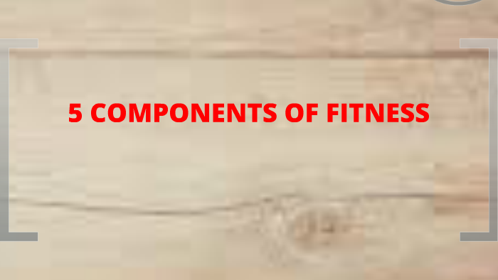 5 Components of Fitness by Brook Goodrum on Prezi