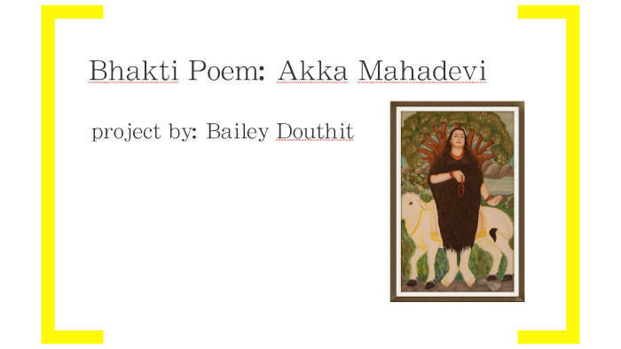 Bhakti Poem: Akka Mahadevi by Bailey Douthit on Prezi