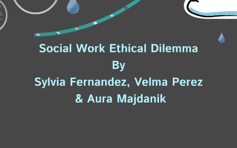 Social Work Ethical Dilemma by Aura Majdanik on Prezi