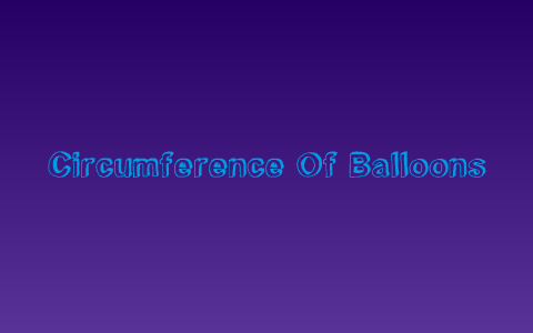 Circumference Of Balloons by Melissa Trevino on Prezi