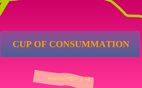 Cup of Consummation by greg ziomek on Prezi