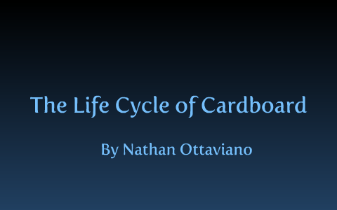 The Life Cycle of Cardboard by Nathan Ottaviano on Prezi