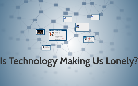 Is Technology Making Us Lonely? by on Prezi
