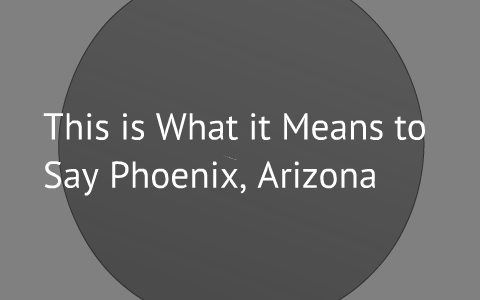 This is What it Means to Say Phoenix, Arizona by Mikey Schurr on Prezi
