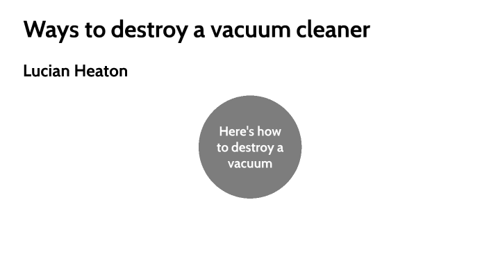 Ways to destroy a vacuum cleaner by Deez Nuts on Prezi