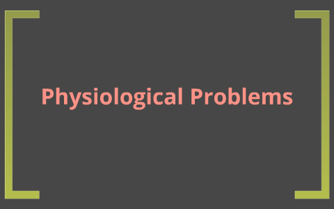 Physiological Problems by Andrew Morgan on Prezi