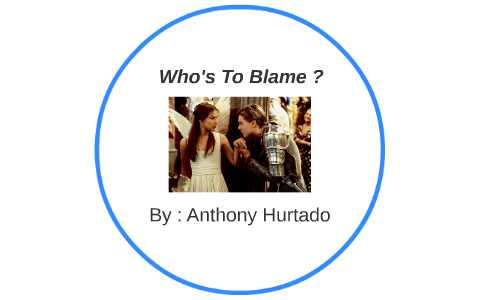 Romeo + Juliet : Who's to blame by ANTHONY HURTADO on Prezi