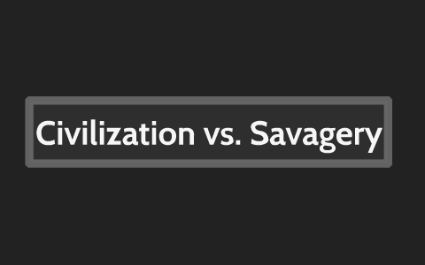 Civilization vs. Savagery bronte kerrigan by bronte kerrigan on Prezi