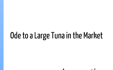 Ode to a Large Tuna in the Market by Oscar Chambers on Prezi
