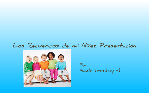 Los Recuerdos de mi Niñez Presentación Oral by Nicole Tremblay on Prezi