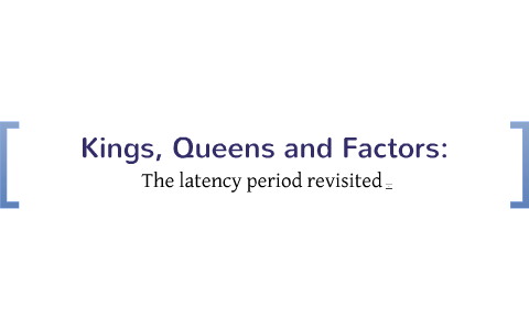 Kings, Queens and Factors: the latency period revisited by Ryan ...
