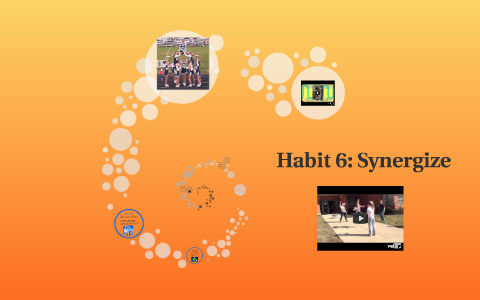 Habit 6: Synergize by Habit Six on Prezi