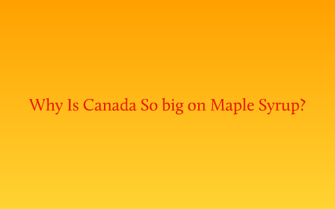 Why is Canada so big on maple syrup by Elle Abramowich on Prezi