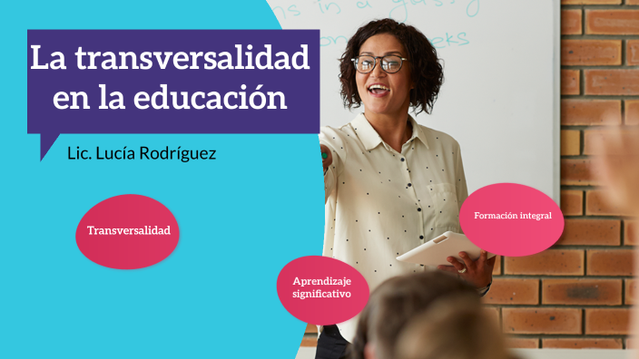 La transversalidad en la educación by Lucía Rodríguez on Prezi