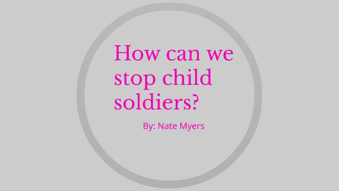 How can we stop Child soldiers by Nate Myers on Prezi