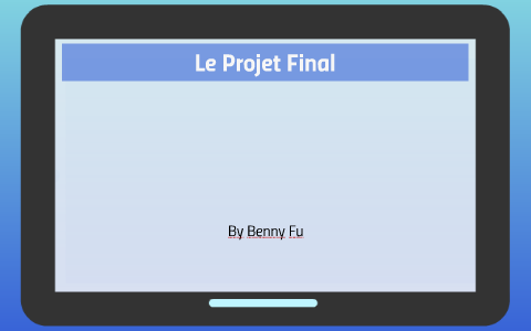 Le Projet Final by Benny Fu on Prezi