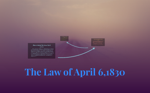 The Law of April 6,1830 by Sameer Mohiuddin on Prezi
