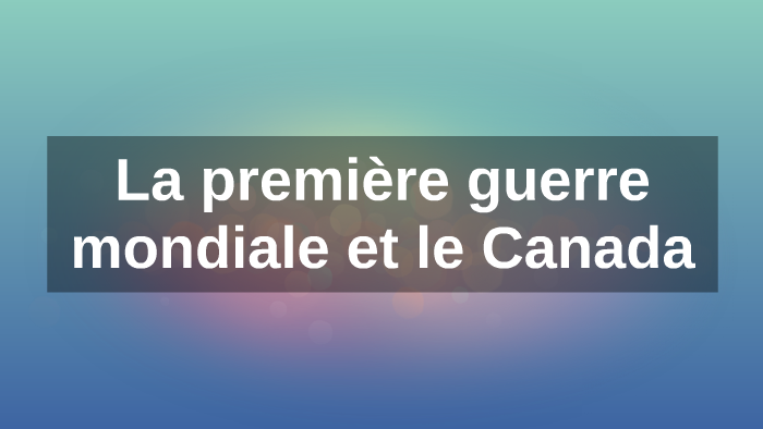 La première guerre mondiale et le Canada by Gillian Tremlett on Prezi