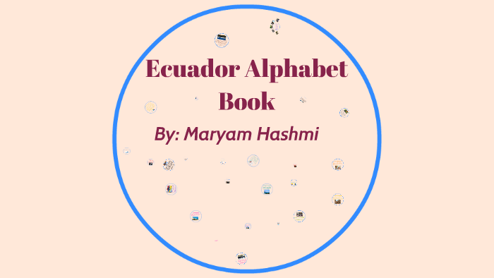 Ecuador Alphabet Book by Maryam Hashmi on Prezi