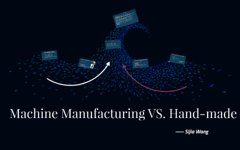 Machine Manufacturing VS. Hand-made by SIJIA WANG on Prezi
