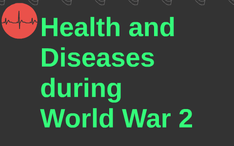 Health and Diseases during World War 2 by Nicole Guzinski on Prezi