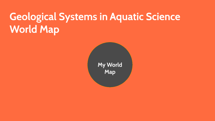 Geological Systems in Aquatic Science World Map by Doreani Smith on Prezi