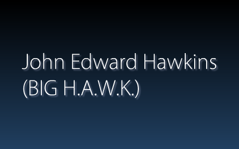 John Edward Hawkins (BIG HAWK) by John Liaw on Prezi