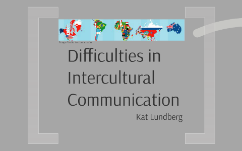Difficulties in Intercultural Communication by Katherine Lundberg on Prezi