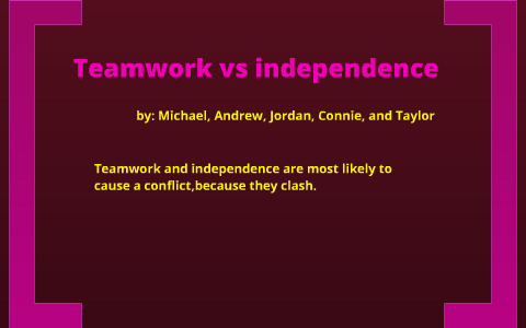 Teamwork vs independent by michael willman on Prezi